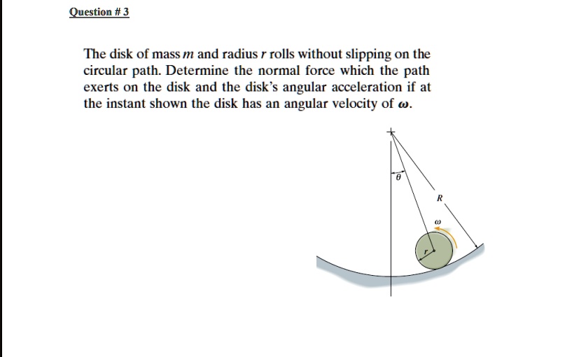 SOLVED: Question # 3 The disk of mass m and radius r rolls without slipping on the circular path ...