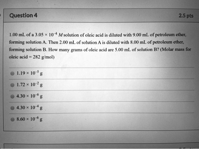 SOLVED: Question 4 2.5 pts 1.00 mL ofa 3.05 10 M solution of oleic acid is diluted with 9.00 mL ...