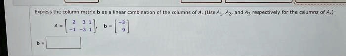 Express the column matrix b as a linear combination of the columns of A ...