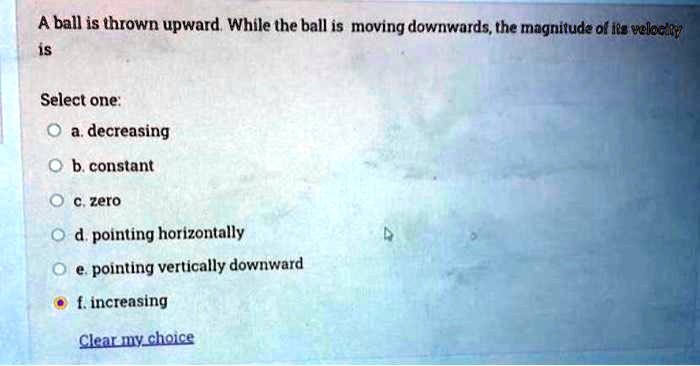 A ball is thrown upward. While the ball is moving downwards, the ...