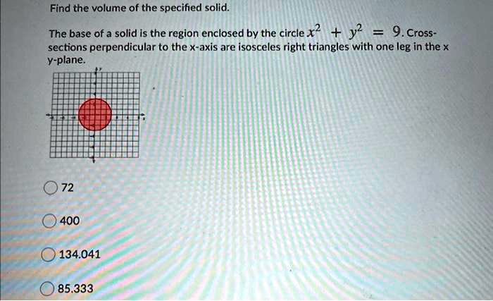 find the volume of the specified solid the base of a solid is the region enclosed by the circle ...