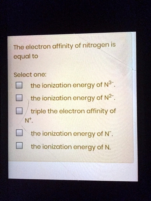 SOLVED: The electron affinity of nitrogen is equal to Select one: the ionization energy of N ...