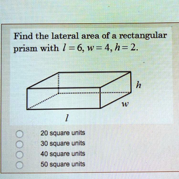 Find the lateral area of a rectangular prism with l = 6, w = 4, h = 2 ...