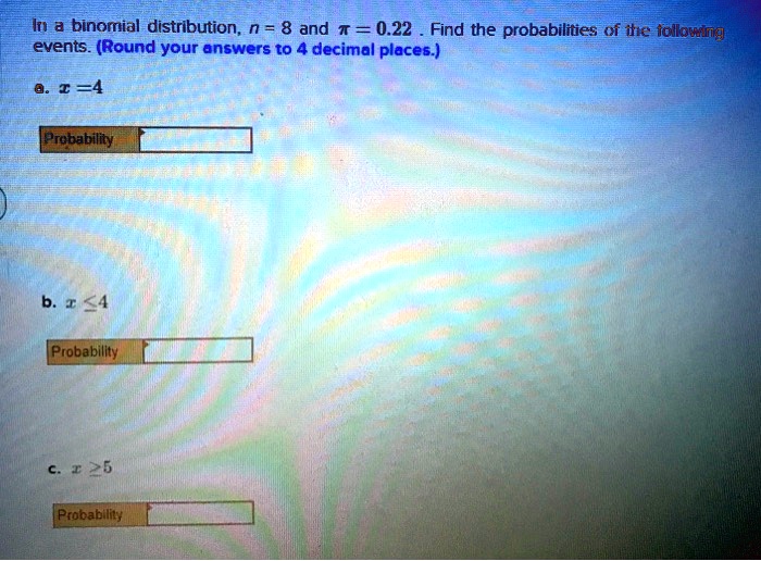 SOLVED: In a binomial distribution, n = 8 and p = 0.22. Find the probabilities of the following ...