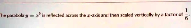 SOLVED: The parabola y = 1" is refiected acrss the I-axis ancl then scaled vertically by factor of