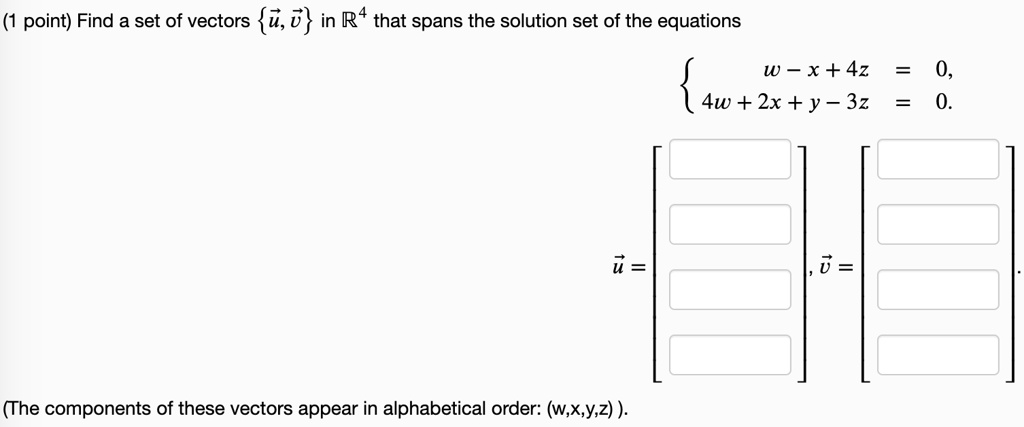 point) Find a set of vectors u,0 in R4 that spans the solution set of the equations w - x + 4z ...
