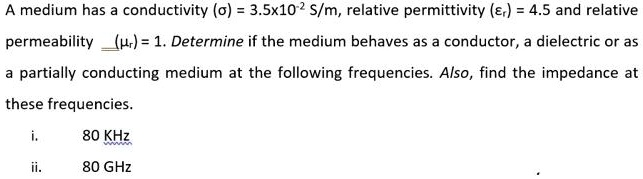 SOLVED: A medium has a conductivity (σ) = 3.5x10^-5 S/m, relative ...