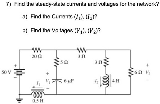 SOLVED: 7) Find the steady-state currents and voltages for the network? a) Find the Currents (I1 ...