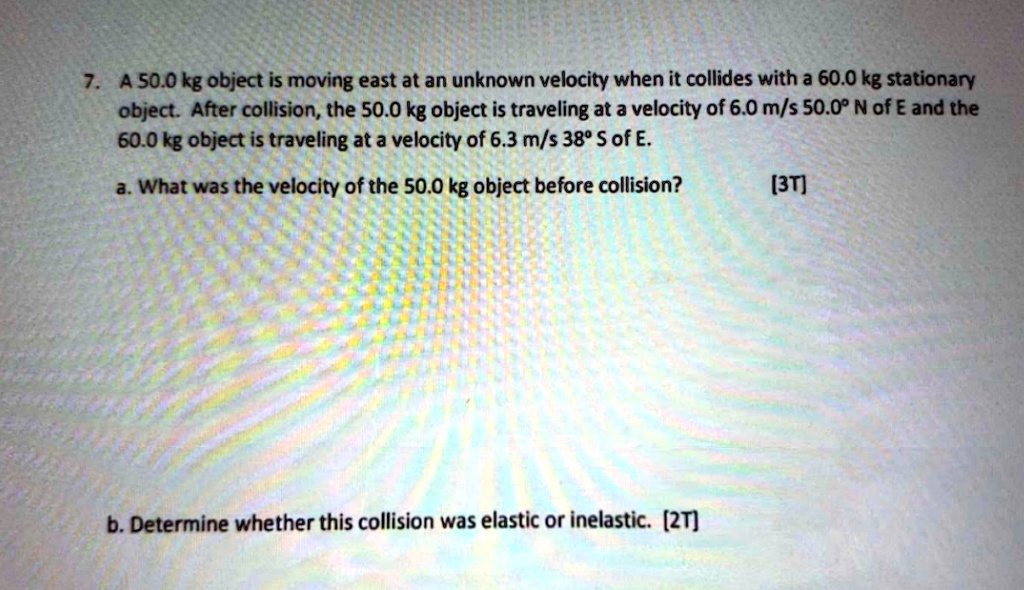 SOLVED: 7. A 50.0 kg object is moving east at an unknown velocity when it collides with a 60.0 ...
