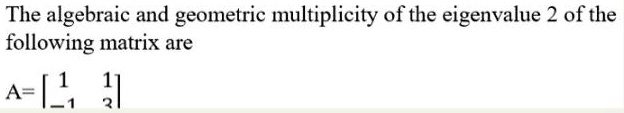 SOLVED: The algebraic and geometric multiplicity of the eigenvalue 2 of ...