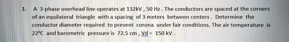 1. A 3-phase overhead line operates at 132kV, 50 Hz. The conductors are ...