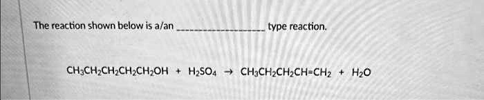 SOLVED: The reaction shown below is a/an type reaction: CH3CH2CH2CH2OH ...