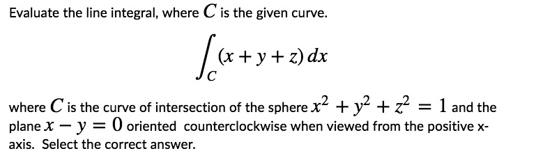 SOLVED: Evaluate the line integral, where C is the given curve: (x +y+z)dx where C is the curve ...