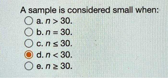 SOLVED: sample is considered small when: a.n > 30 b.n = 30 C.n