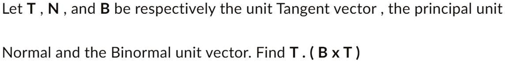 SOLVED: Let T N and B be respectively the unit Tangent vector the principal unit Normal and the ...