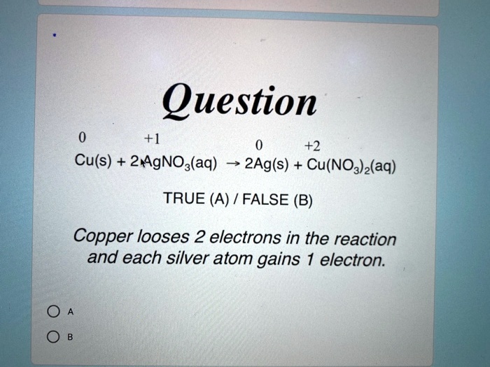 Question 0 +1 0 +2 Cu(s) + 2AgNO3(aq) ? 2Ag(s) + Cu(NO3)2(aq) TRUE (A ...