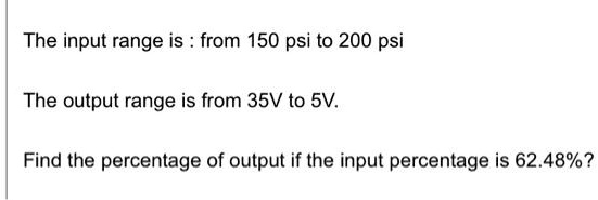 The input range is: from 150 psi to 200 psi The output range is from ...