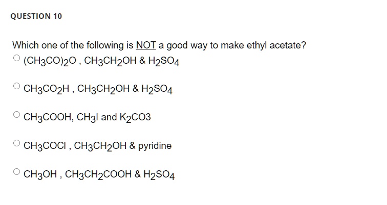 QUESTION 10 Which one of the following is NOT a good way to make ethyl ...