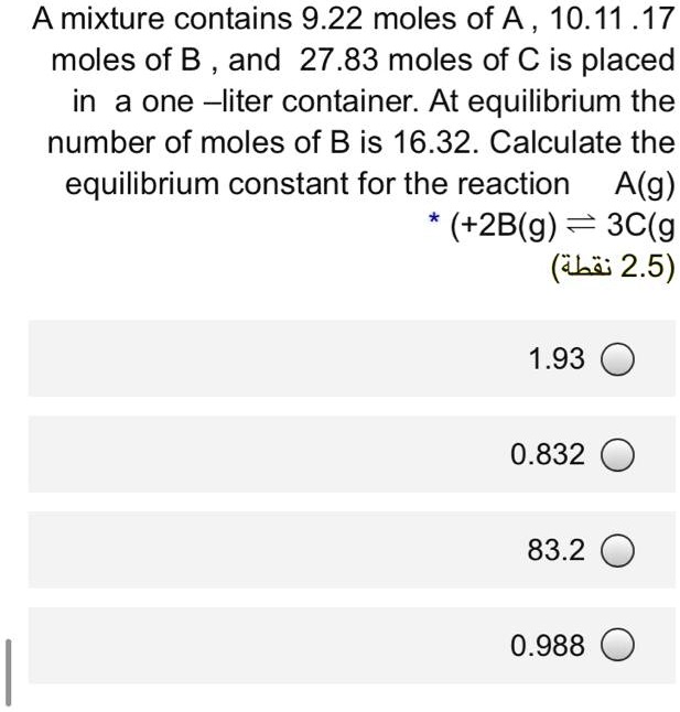 SOLVED: A mixture contains 9.22 moles of A, 10.11 moles of B, and 27.83 moles of C, is placed in ...