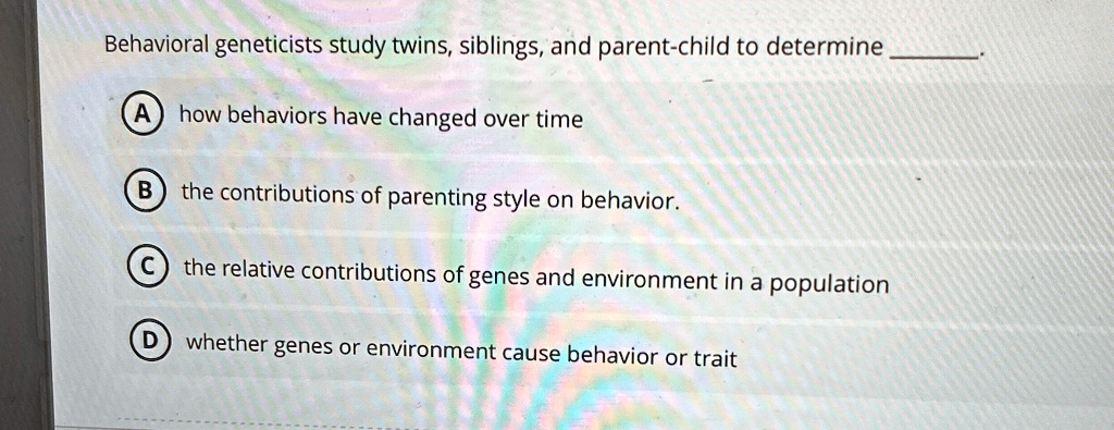 behavioral geneticists study twins siblings and parent child to ...