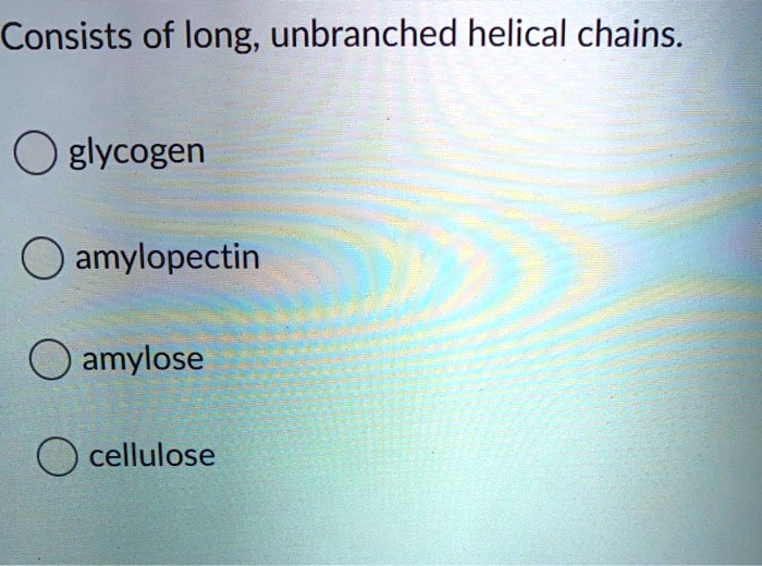 SOLVED: Consists of long, unbranched helical chains. glycogen ...
