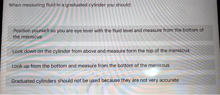 when measuring fluid in graduated cylinder you should position yoursefl ...