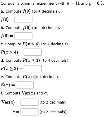 SOLVED: Consider binomial experiment with n = 11 and P = 0.3 Compute f(0) (to decimals) f(o ...