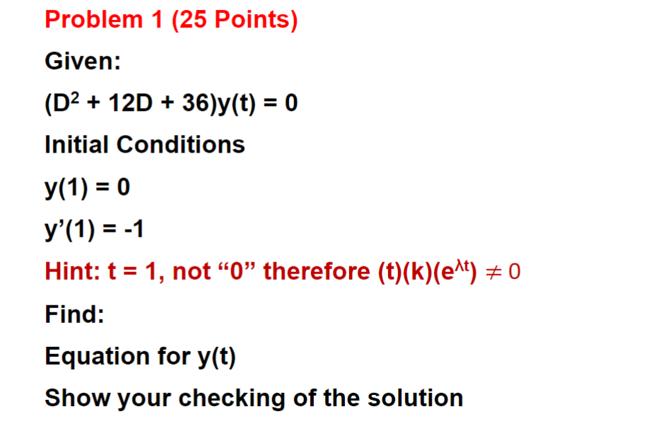 Problem 1 (25 Points) Given: (D^2+12 D+36) y(t)=0 Initial Conditions y(1)=0 y^'(1)=-1 Hint: t=1 ...