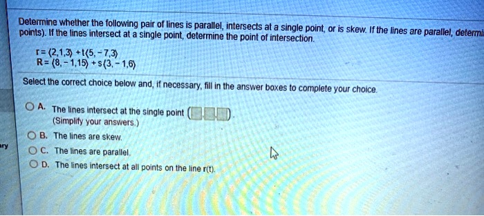 SOLVED: Determine whether the following pair of lines iS parallel intersects at a single point ...