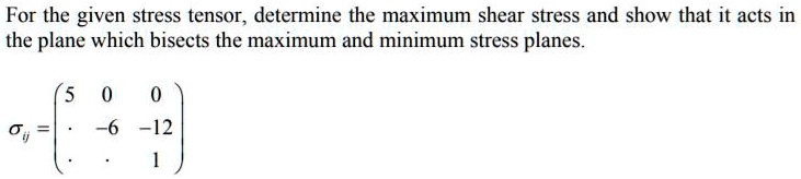 SOLVED: For the given stress tensor, determine the maximum shear stress ...
