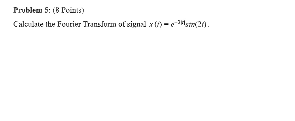 SOLVED: Problem 5: (8 Points) Calculate the Fourier Transform of signal ... SOLVED: Problem 5: (8 Points) Calculate the Fourier Transform of signal ...