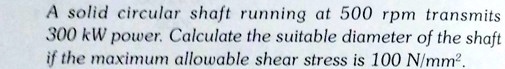 A solid circular shaft running at 500 rpm transmits 300 kW power ...