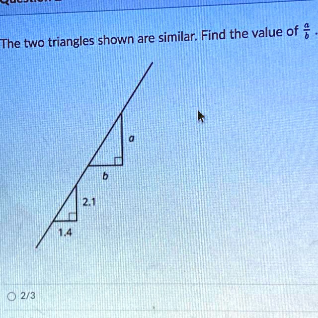 The two triangles shown are similar. Find the value of (a)/(b).