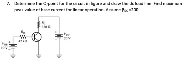 7. Determine the Q-point for the circuit in figure and draw the dc load line. Find maximum peak ...