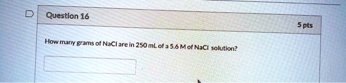 SOLVED: Question 16 5pts How many grams Of NaCl are in 250 mLofa5.6 Mof ... SOLVED: Question 16 5pts How many grams Of NaCl are in 250 mLofa5.6 Mof ...