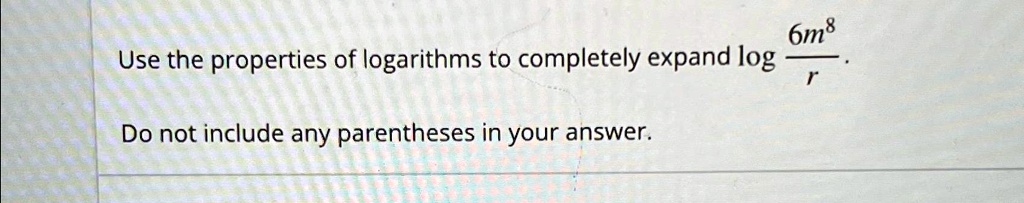 Use the properties of logarithms to completely expand log(6m^8)/(r). Do ...