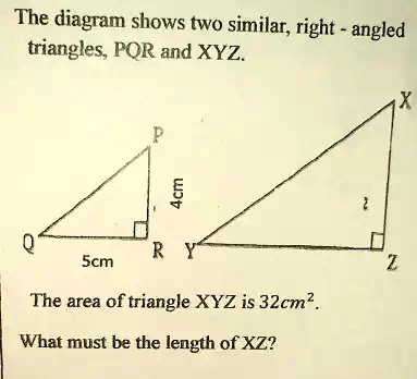 The diagram shows two similar, right - angled triangles, PQR and XYZ. P 4cm Q RY 5cm The area of ...