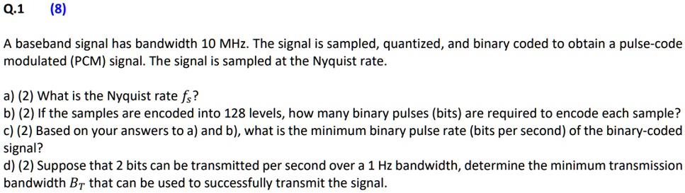 Q.1 (8) A baseband signal has bandwidth 10 MHz. The signal is sampled, quantized, and binary ...