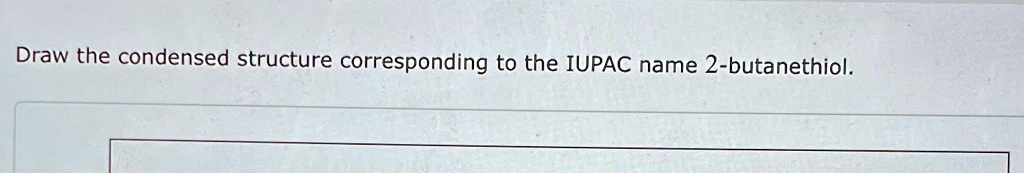 Draw the condensed structure corresponding to the IUPAC name 2 ...