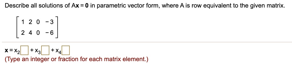 SOLVED: Describe all solutions of Ax = 0 in parametric vector form, where A is row equivalent to ...
