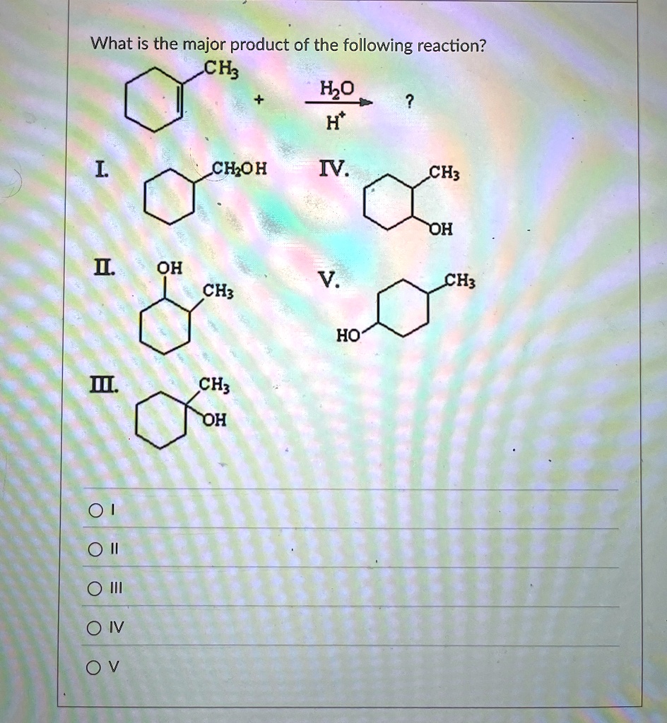 what is the major product of the following reaction ch3 h2o h i ch2oh iv ch3 oh oh v ch3 ch3 ho ...