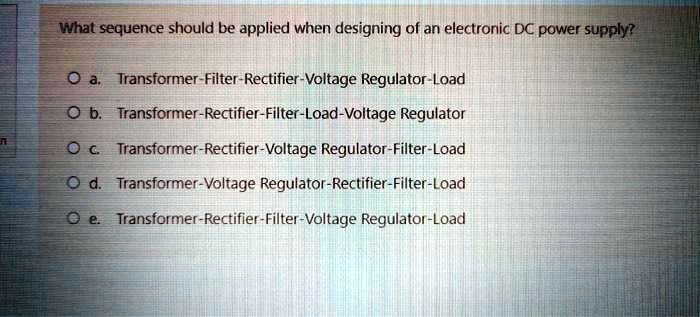 What sequence should be applied when designing of an electronic DC power supply? O a ...