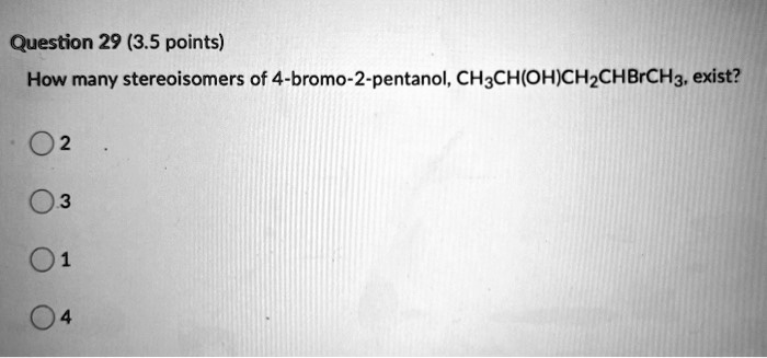 SOLVED: Question 29 (3.5 points) How many stereoisomers of 4-bromo-2-pentanol, CH3CH(OH ...