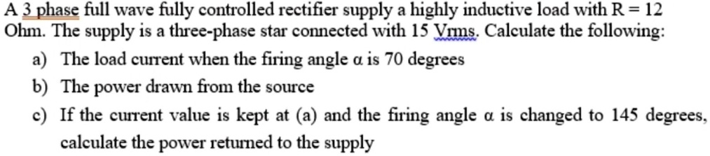 SOLVED: A 3 phase full wave fully controlled rectifier supply a highly inductive load with R ...