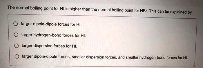 SOLVED: The normal boiling point for HI is higher than the normal boiling point for HBr. This ...