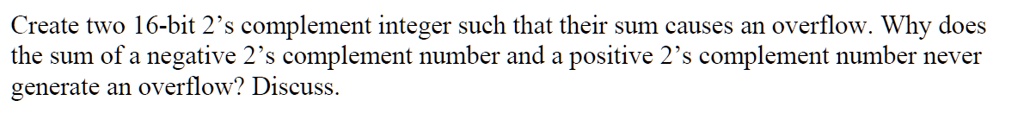 SOLVED: Create two 16-bit 2's complement integer such that their sum causes an overflow. Why ...
