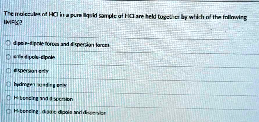 the molecules of hcl in a pure liquid sample of hcl are held together ...