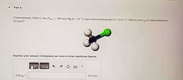 SOLVED: Part A Chloromethane, CH3Cl, has Pvap=100 mmHg at -63°C and a normal boiling point of ...