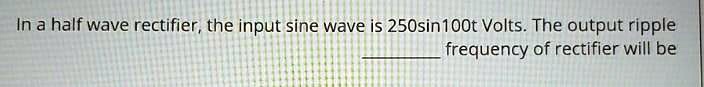 In a half wave rectifier, the input sine wave is 250sin100t Volts. The ...