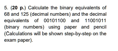 SOLVED: 5. (20 p.) Calculate the binary equivalents of 68 and 125 (decimal numbers) and the ...